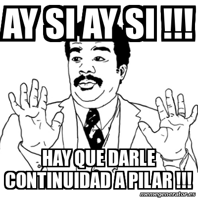 Meme Ay Si - Ay si Ay si !!! Hay que darle continuidad a Pilar ...