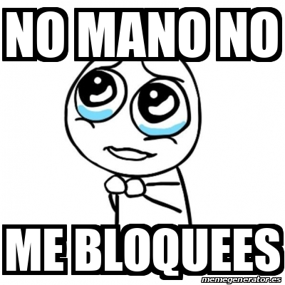 Meme Por favor - no mano no me bloquees - 32291441