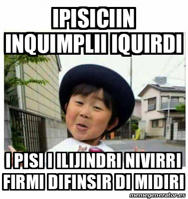 Meme Personalizado - IPISICIIN INQUIMPLII IQUIRDI I PISI I ILIJINDRI ...