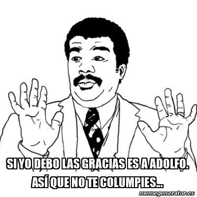 Meme Ay Si - Si yo debo las gracias es a Adolfo. Así que no te ...