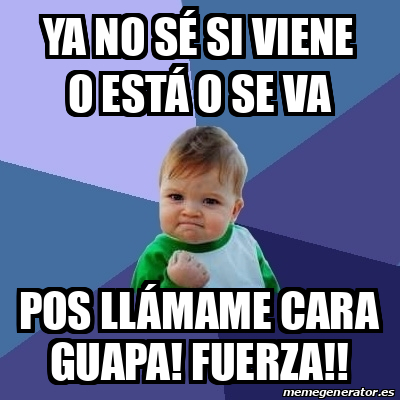 Meme Bebe Exitoso - Ya no sé si viene o está o se va Pos llámame cara ...