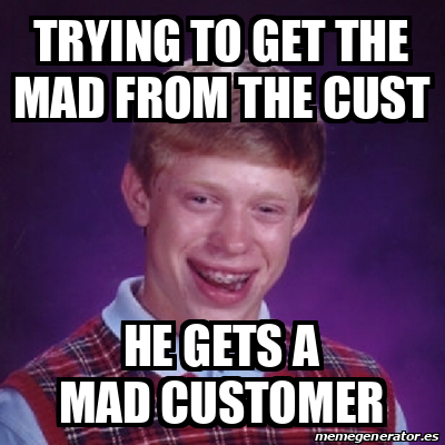 Meme Bad Luck Brian - Trying to get the mad from the cust He gets a mad ...