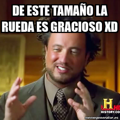 Meme Ancient Aliens - De este tamaño la rueda es gracioso xD - 32292174