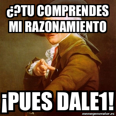 Meme Joseph Ducreux - ¿?tu comprendes mi razonamiento ¡pues dale1 ...