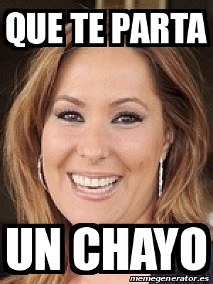 Meme Personalizado - Que te parta un Chayo - 32292703