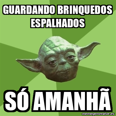 Meme Yoda - Guardando brinquedos espalhados Só amanhã - 32293012