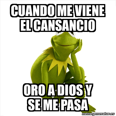 Meme Kermit the frog - Cuando me viene el cansancio Oro a Dios y se me ...