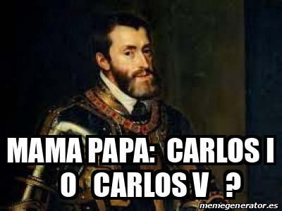 Meme Personalizado - mama papa: carlos i o carlos v ? - 32293960