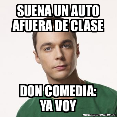 Meme Sheldon Cooper - suena un auto afuera de clase don comedia: ya voy ...
