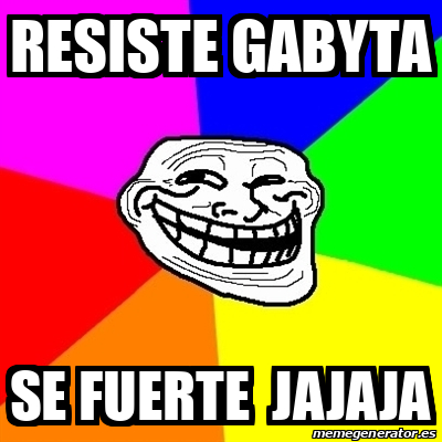 Meme Troll - Resiste gabyta Se fuerte jajaja - 32293992