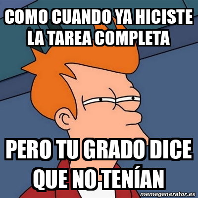 Meme Futurama Fry - como cuando ya hiciste la tarea completa pero tu ...