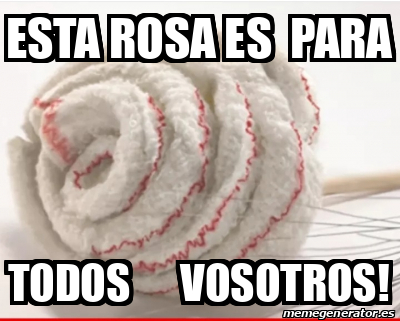 Meme Personalizado - Esta rosa es para todos vosotros! - 32294484
