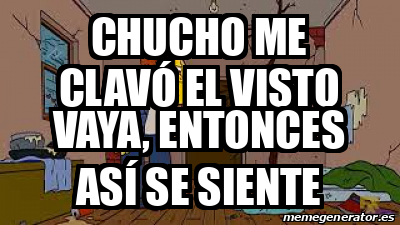 Meme Personalizado - Chucho me clavó el visto Vaya, entonces así se ...