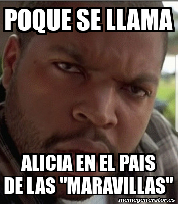 Meme Personalizado - Poque se llama alicia en el pais de las ...