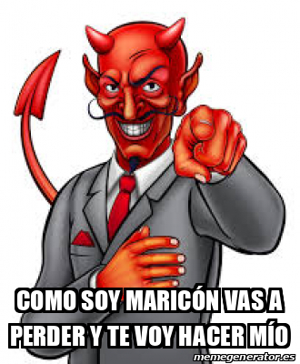 Meme Personalizado - como soy maricón vas a perder y te voy hacer mío ...