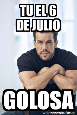 Meme Personalizado - Tu el 6 de julio Golosa - 32295087