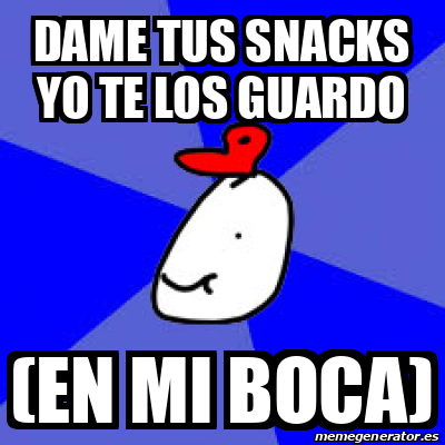 Meme Personalizado - dame tus snacks yo te los guardo (en mi boca ...
