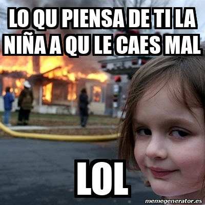 Meme Disaster Girl - Lo qu piensa de ti la niña a qu le caes mal lol ...