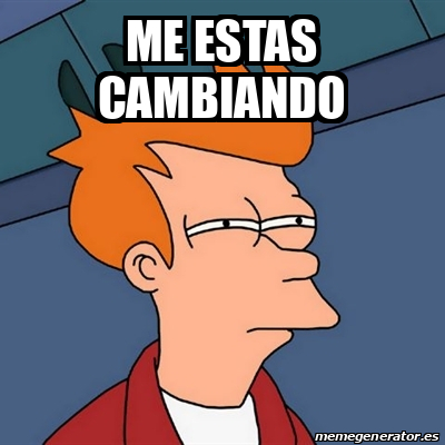 Meme Futurama Fry - me estas cambiando - 32295853