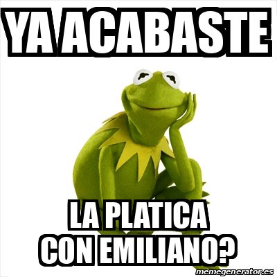 Meme Kermit the frog - Ya acabaste la platica con emiliano? - 32295880