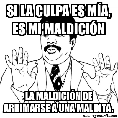 Meme Ay Si - Si la culpa es mía, es mi maldición La maldición de ...