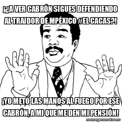 Meme Ay Si - ¡¿A VER CABRÓN SIGUES DEFENDIENDO AL TRAIDOR DE MPÉXICO # ...
