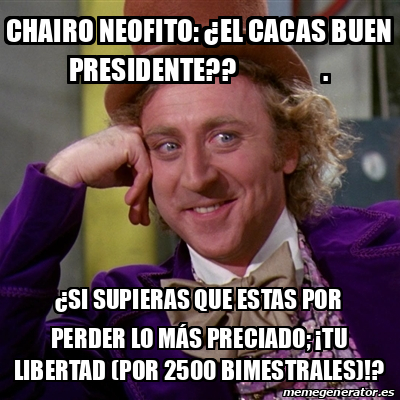 Meme Willy Wonka - CHAIRO NEOFITO: ¿EL CACAS BUEN PRESIDENTE?? . ¿SI ...