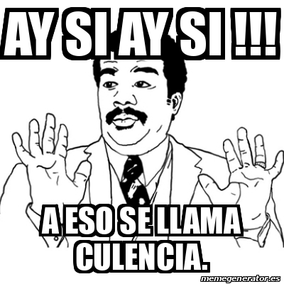 Meme Ay Si - Ay si Ay si !!! A eso se llama culencia. - 32296284