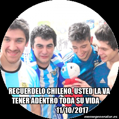 Meme Personalizado - recuerdelo chileno, usted la va tener adentro toda ...