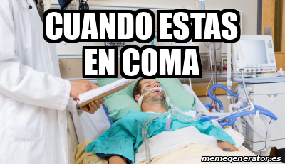 Meme Personalizado - Cuando estas en coma - 32296750