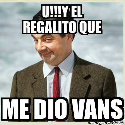 Meme Mr Bean - u!!!y el regalito que me dio vans - 32296766