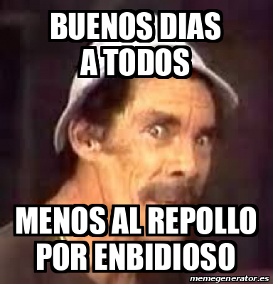 Meme Personalizado - Buenos dias a todos Menos al repollo por enbidioso ...