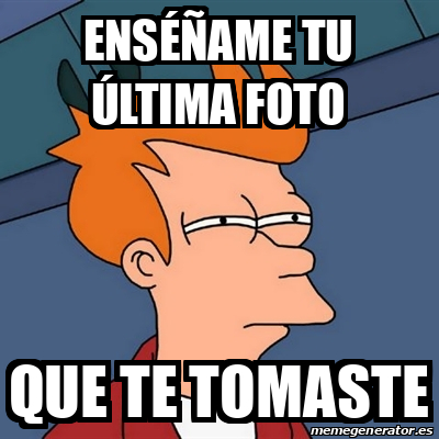 Meme Futurama Fry - Enséñame tu última foto Que te tomaste - 32296849