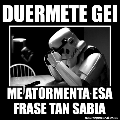 Meme Sad Trooper - DUERMETE GEI me atormenta esa frase tan sabia - 32297034