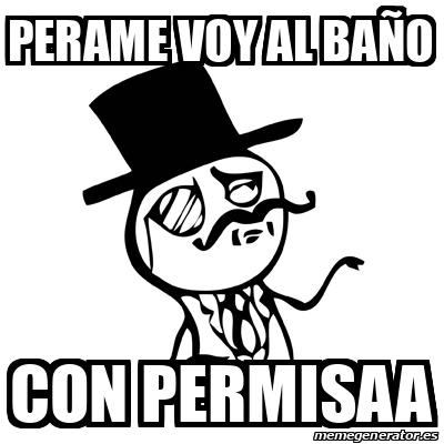 Meme Feel Like A Sir - Perame VOY AL BAÑO COn permisaa - 32297320