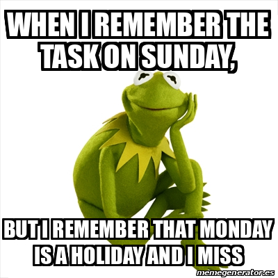 Meme Kermit the frog - when I remember the task on Sunday, but I ...