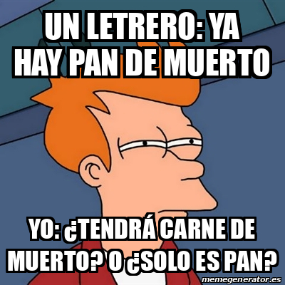 Meme Futurama Fry - un letrero: ya hay pan de muerto yo: ¿tendrá carne ...