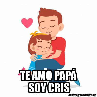 Meme Personalizado - Te amo papá soy cris - 32298294