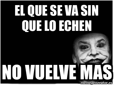 Meme Personalizado - EL QUE SE VA SIN QUE LO ECHEN No vuelve mas - 32298680
