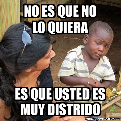 Meme Skeptical 3rd World Kid - NO ES QUE NO LO QUIERA es que usted es ...