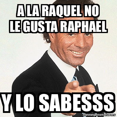 Meme Julio Iglesias - A LA RAQUEL NO LE GUSTA RAPHAEL Y LO SABESSS ...