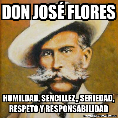 Meme Personalizado - DON JOSÉ FLORES HUMILDAD, SENCILLEZ,, SERIEDAD ...