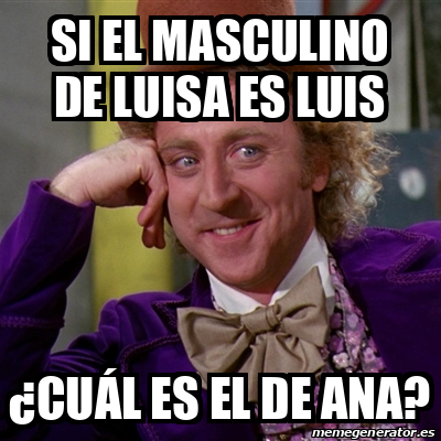 Meme Willy Wonka - Si el masculino de Luisa es Luis ¿Cuál es el de Ana ...