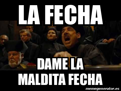 Meme Personalizado - LA FECHA DAME LA MALDITA FECHA - 32299477