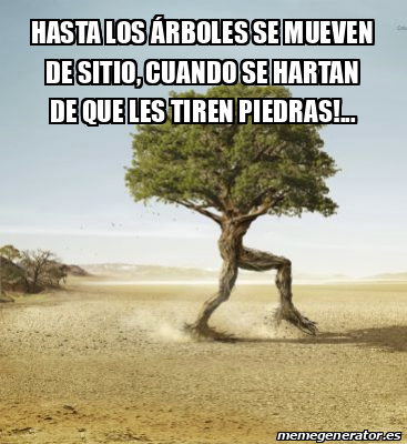 Meme Personalizado - Hasta los árboles se mueven de sitio, cuando se hartan de que les tiren ...