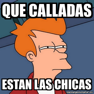 Meme Futurama Fry - QUE CALLADAS ESTAN LAS CHICAS - 32299960