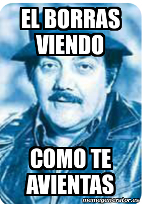 Meme Personalizado - EL BORRAS VIENDO COMO TE AVIENTAS - 32030620