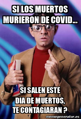 Meme Personalizado - si los muertos murieron de covid... si salen este ...