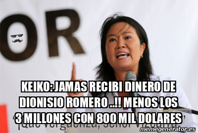 Meme Personalizado - keiko: jamas recibi dinero de dionisio romero ...