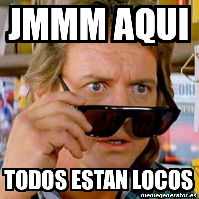 Meme Personalizado - jmmm aqui todos estan locos - 32030991